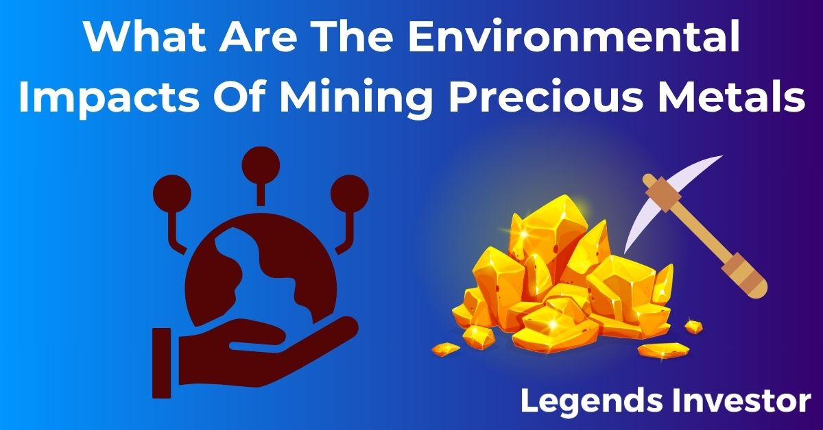 What Are The Environmental Impacts Of Mining Precious Metals